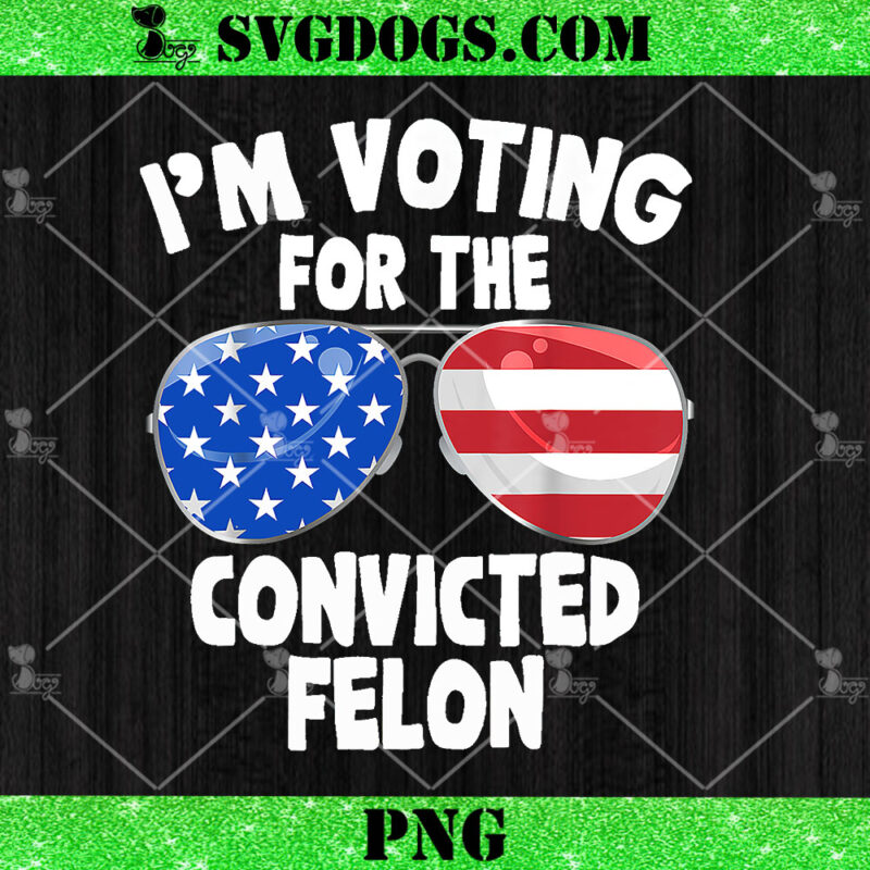 I'm Voting For The Convicted Felon PNG I'm Voting For The Convicted Felon PNG
